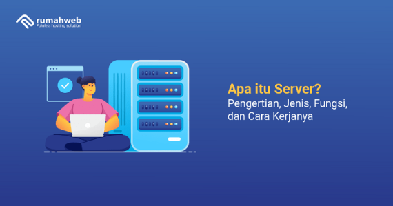 Apa itu Server? Pengertian, Jenis, Fungsi, dan Cara Kerjanya